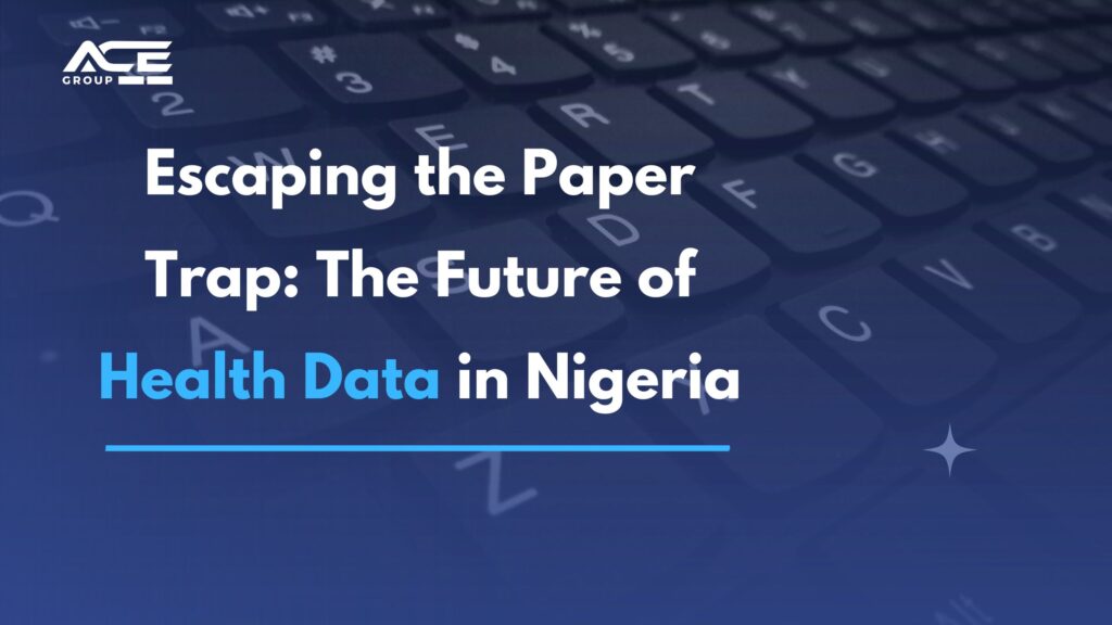 Escaping the Paper Trap: The Future of Health Data in Nigeria - ACE ...